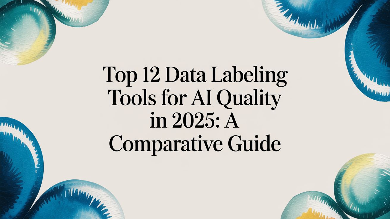 Top 12 Data Labeling Tools for AI Quality in 2025: A Comparative Guide