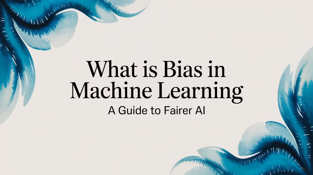 What Is Bias in Machine Learning A Guide to Fairer AI